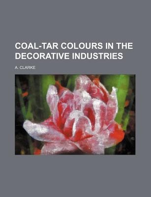 Coal-Tar Colours in the Decorative Industries by A Clarke: Compare ...