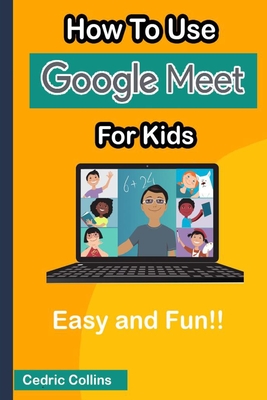 How to Use Google Meet for Kids: Easy and Fun! by Cedric Collins - Alibris