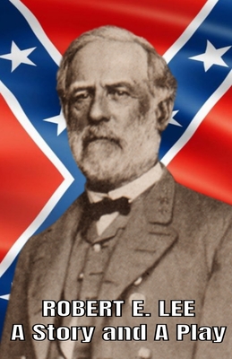 Robert E. Lee A Story and a Play: Authorized Civil War Resources ...