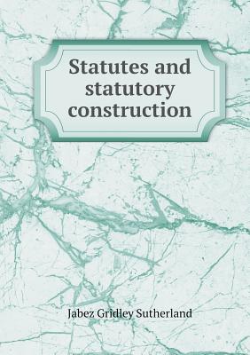 Statutes and Statutory Construction by Jabez Gridley Sutherland ...